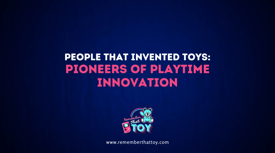 People That Invented Toys: Pioneers of Playtime Innovation - Remember ...