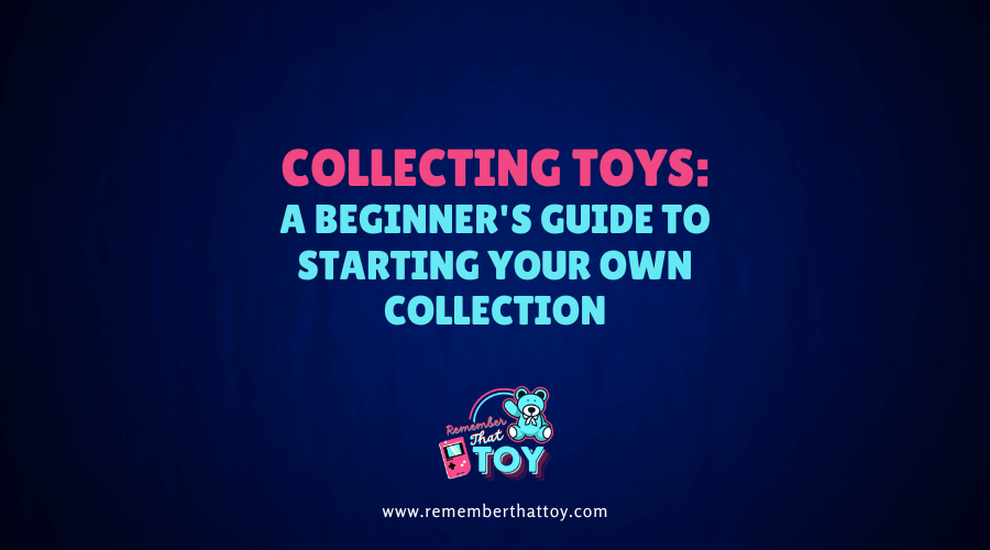 Collecting Toys: A Beginner's Guide to Starting Your Own Collection ...