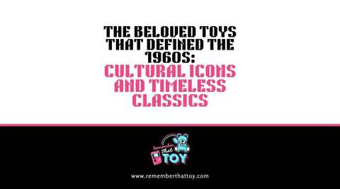 The Beloved Toys That Defined the 1960s: Cultural Icons and Timeless ...