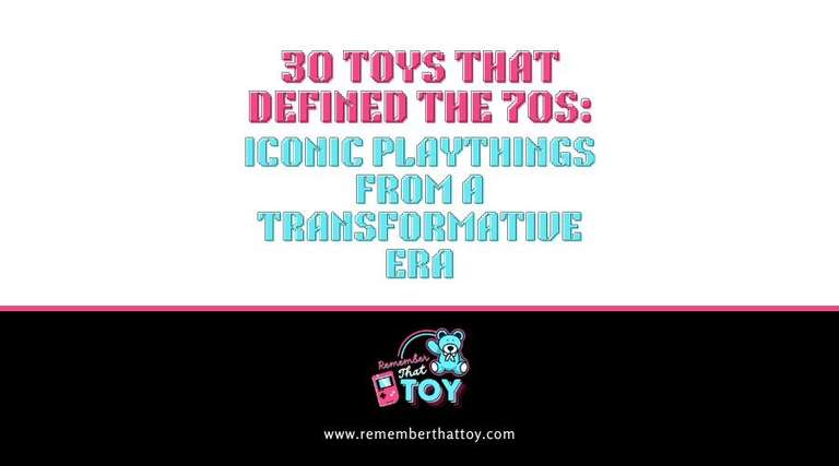 30 Toys That Defined the 70s: Iconic Playthings from a Transformative ...