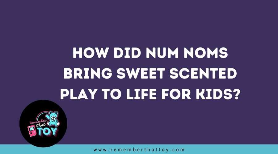 How Did Num Noms Bring Sweet Scented Play to Life for Kids? - Remember ...
